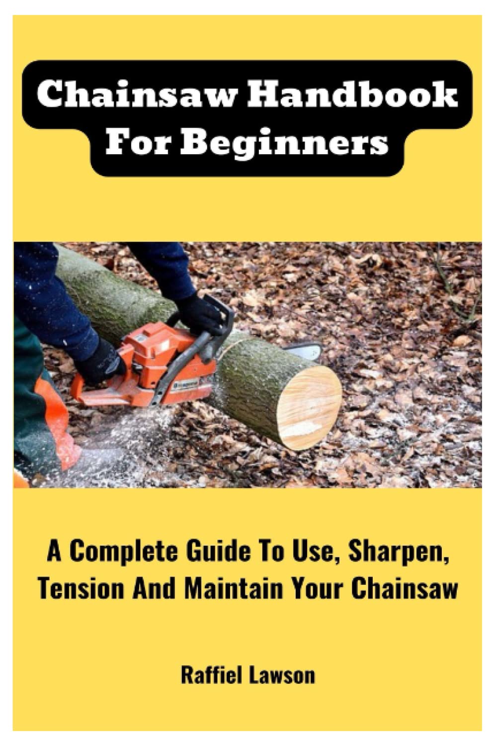 Chainsaw Handbook For Beginners: A Complete Guide To Use, Sharpen ...