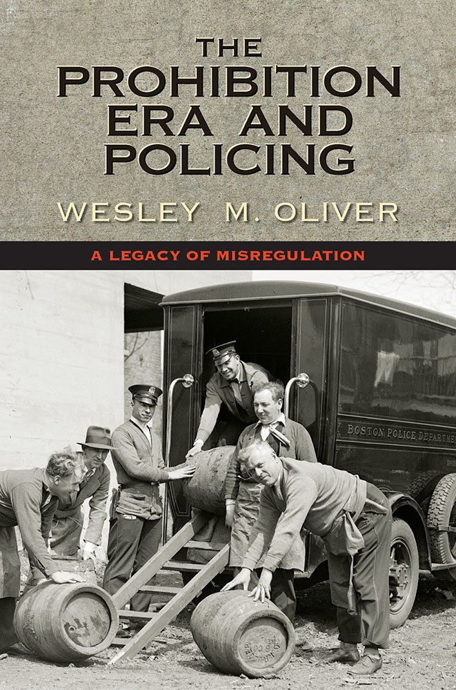 The Prohibition Era and Policing: A Legacy of Misregulation: Oliver ...
