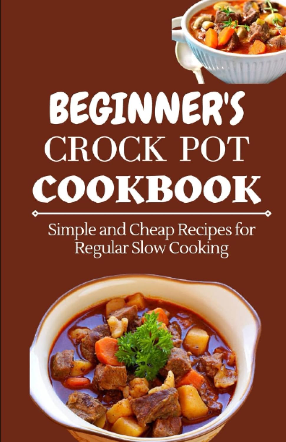 BEGINNER'S CROCK POT COOKBOOK: Simple and Cheap Recipes for Regular ...