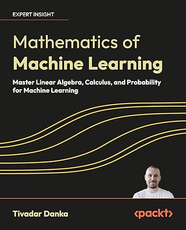 Mathematics of Machine Learning: Master Linear Algebra, Calculus, and Probability for Machine ...