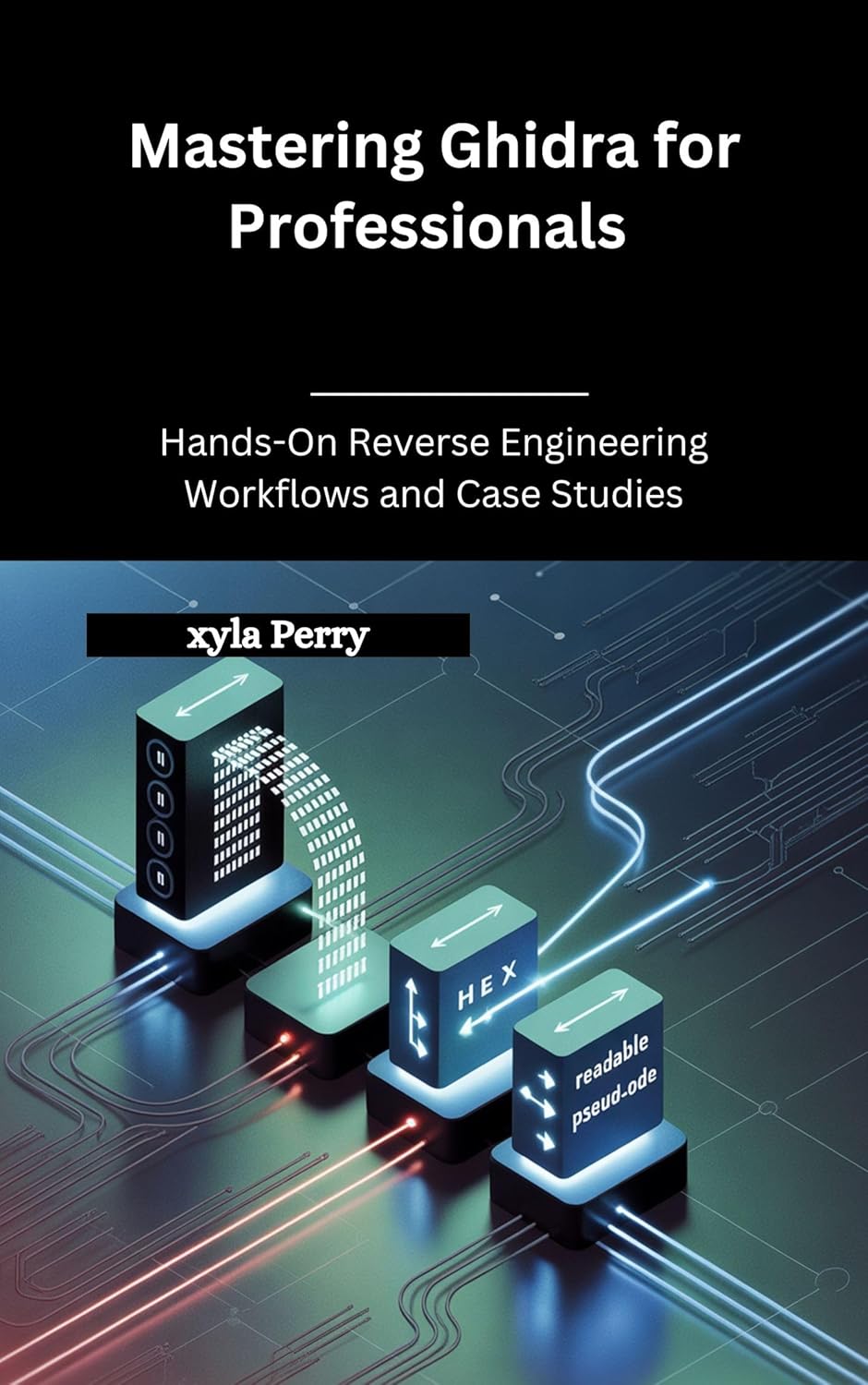 Mastering Ghidra for Professionals : Hands-On Reverse Engineering Workflows and Case Studies ...
