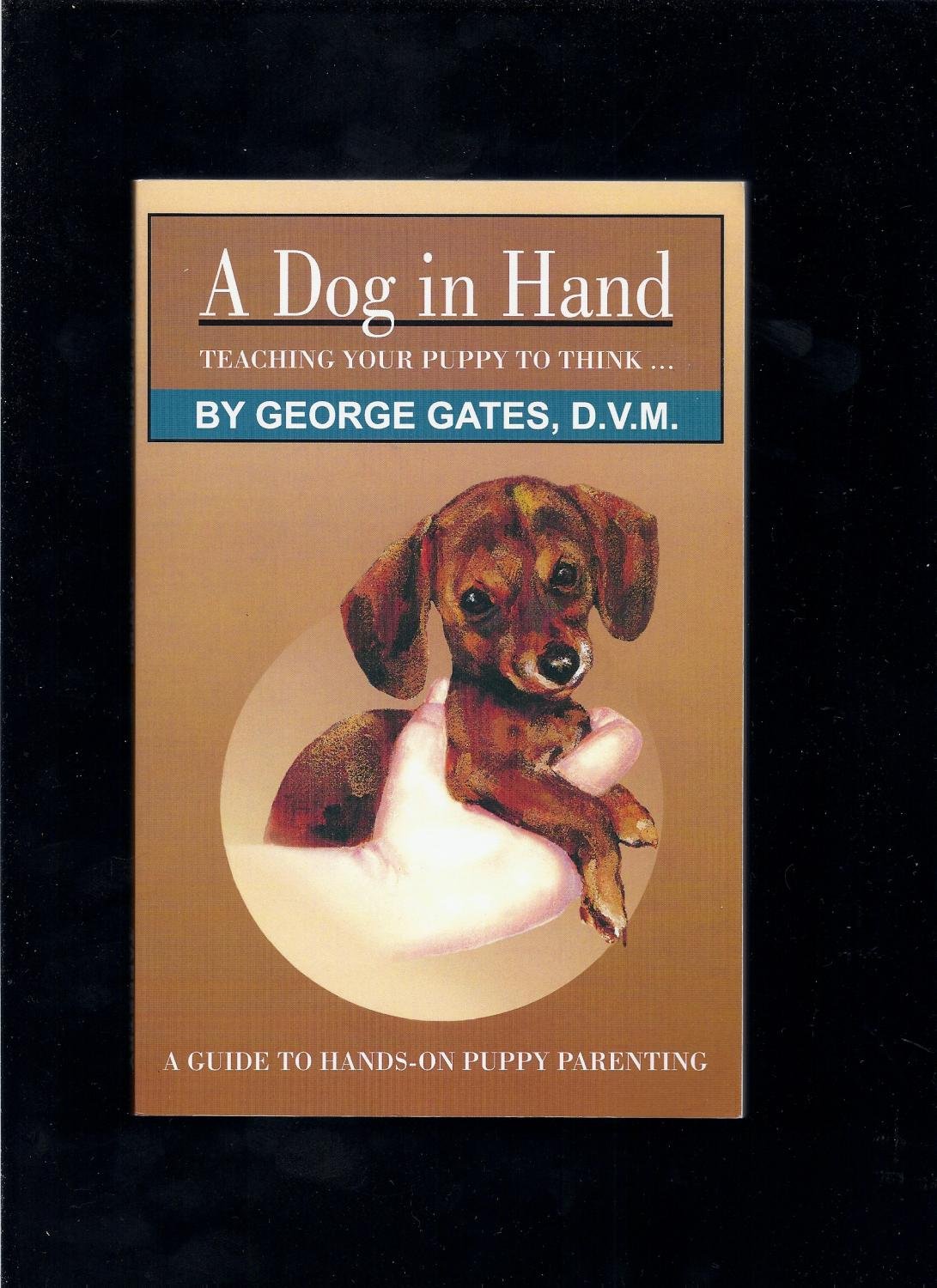 A Dog in Hand Teaching Your Puppy to Think...: George Gates ...