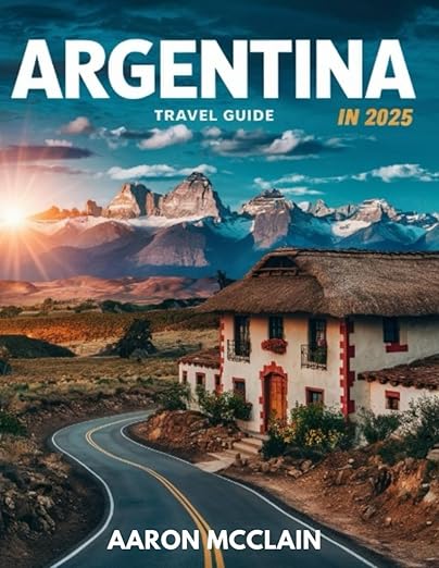 ARGENTINA TRAVEL GUIDE 2025: Explore the Land of Contrasts, A ...
