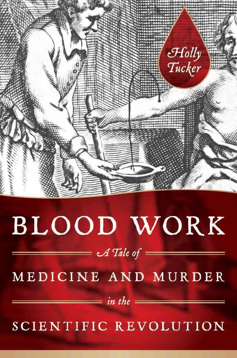 Blood Work: A Tale of Medicine and Murder in the Scientific Revolution ...