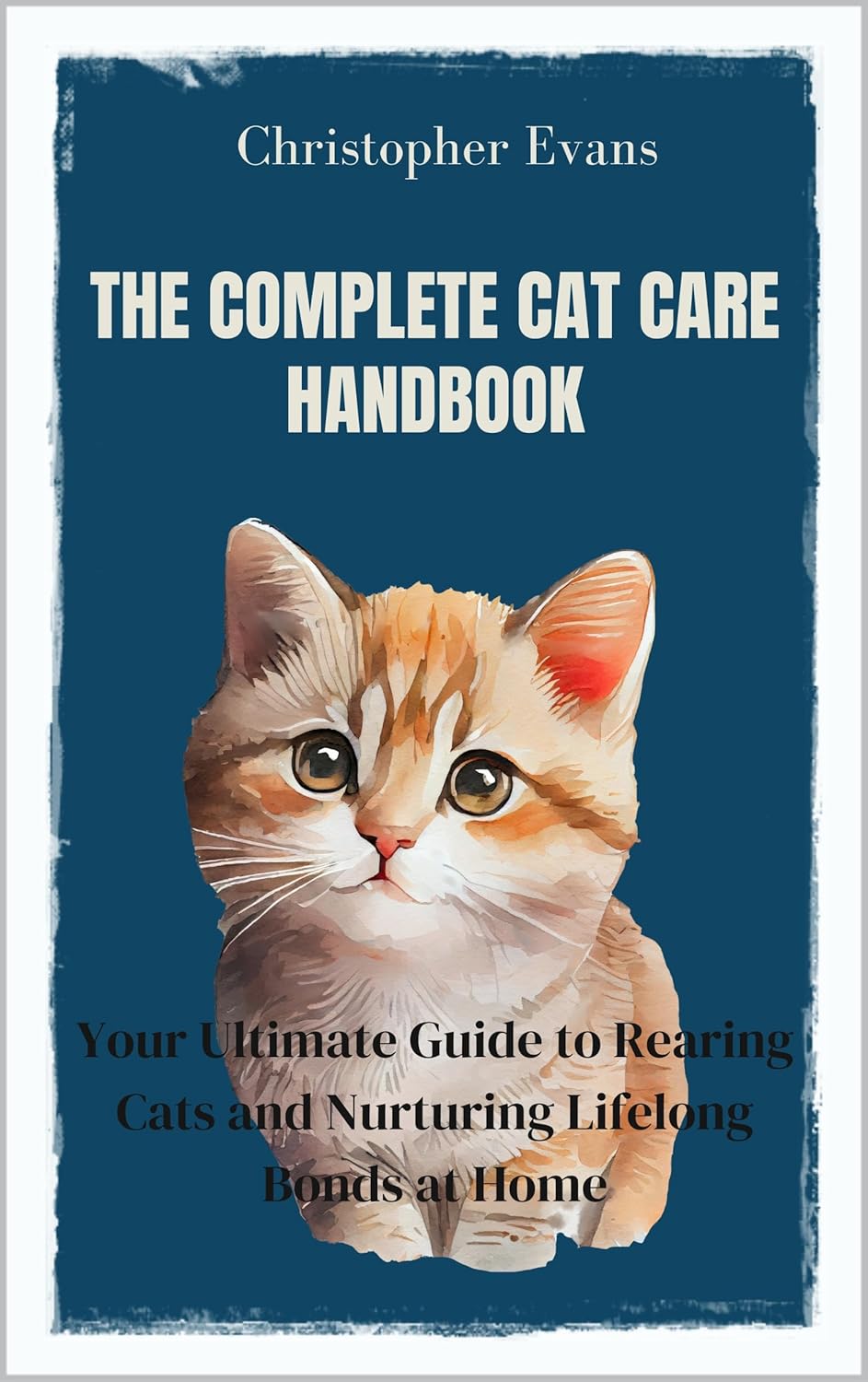 The Complete Cat Care Handbook: Your Ultimate Guide to Rearing Cats and ...