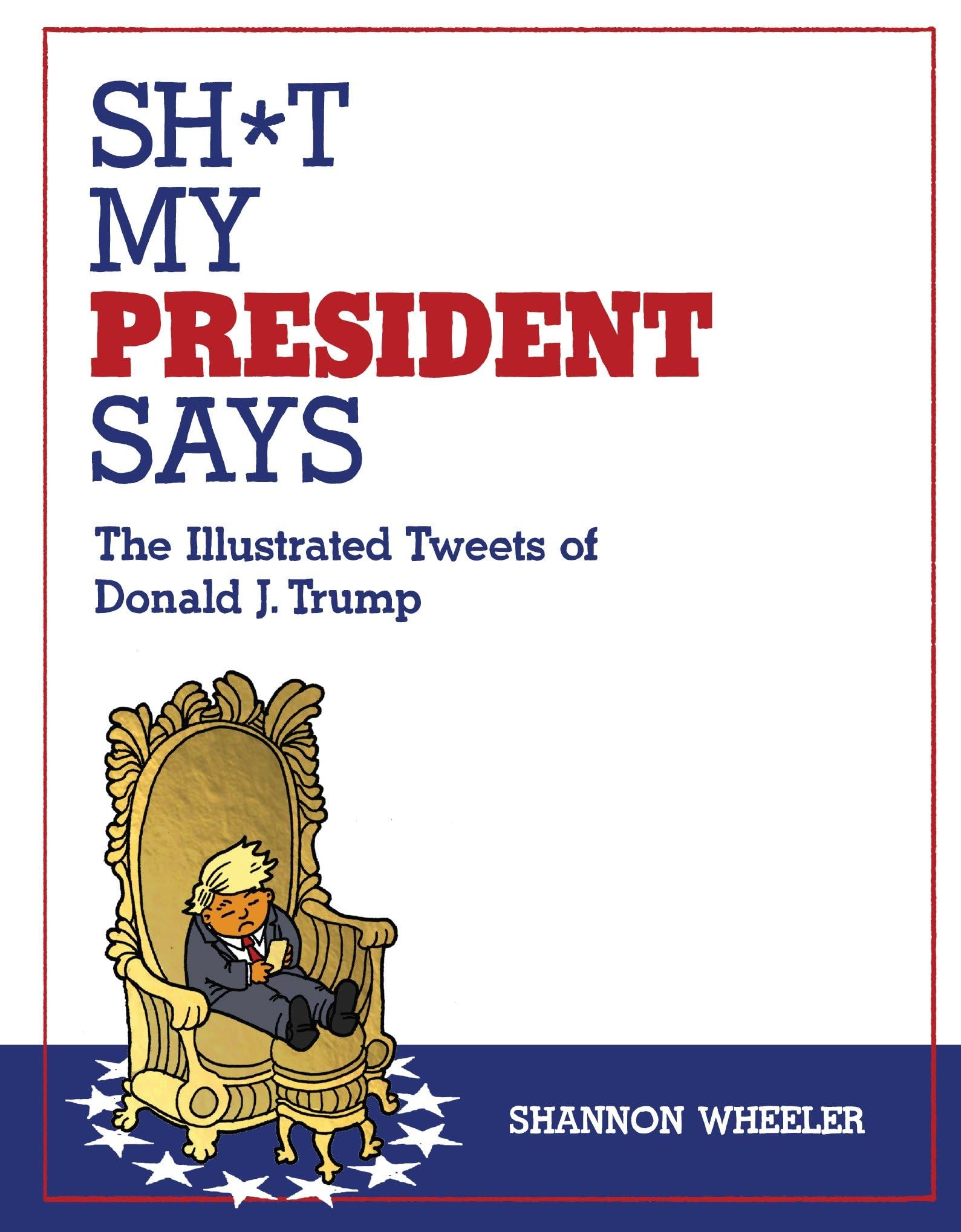 Sh*t My President Says: The Illustrated Tweets of Donald J. Trump ...