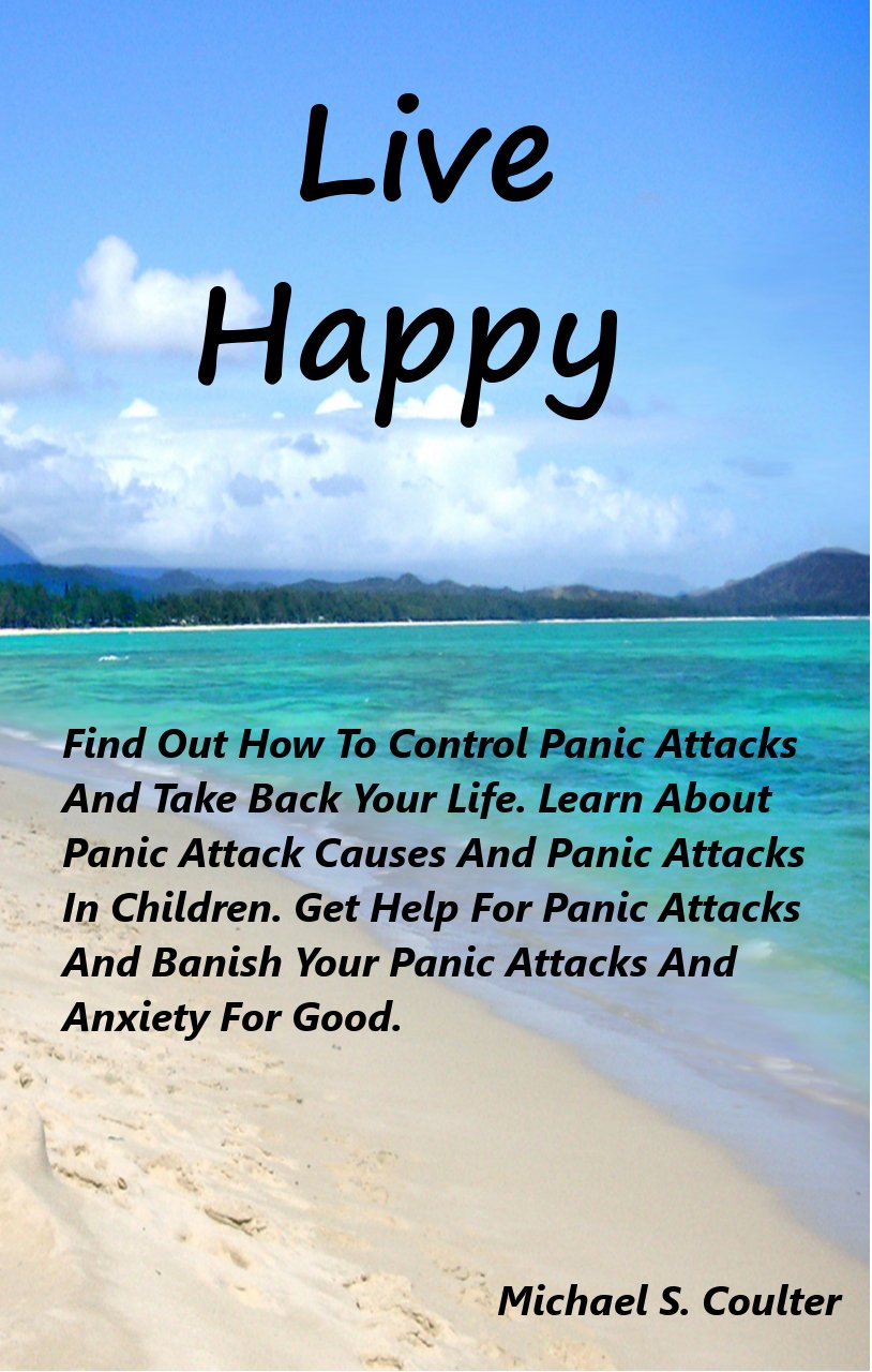 Live Happy: Find Out How To Control Panic Attacks And Take Back Your ...