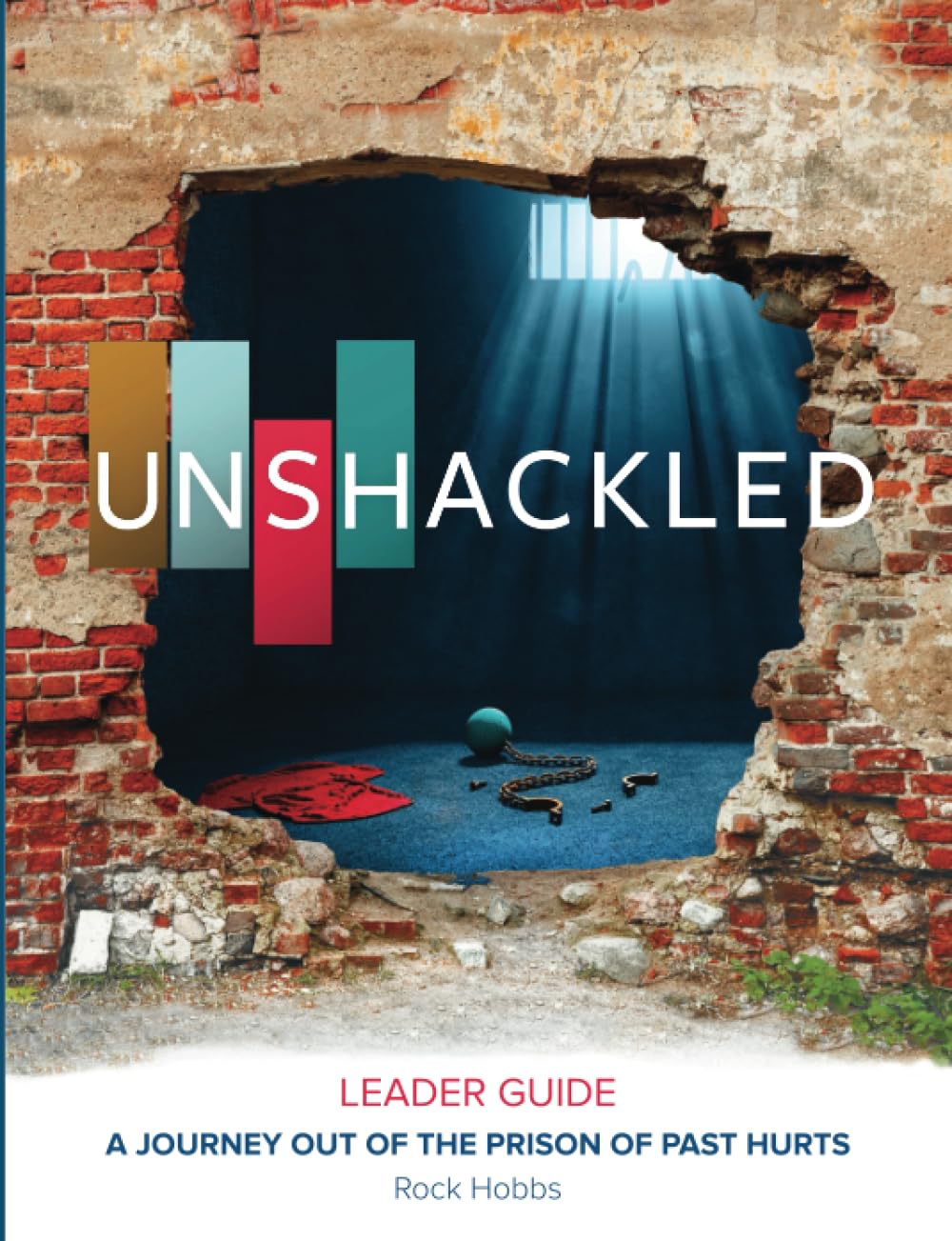 UNSHACKLED LEADER GUIDE: A JOURNEY OUT OF THE PRISON OF PAST HURTS ...