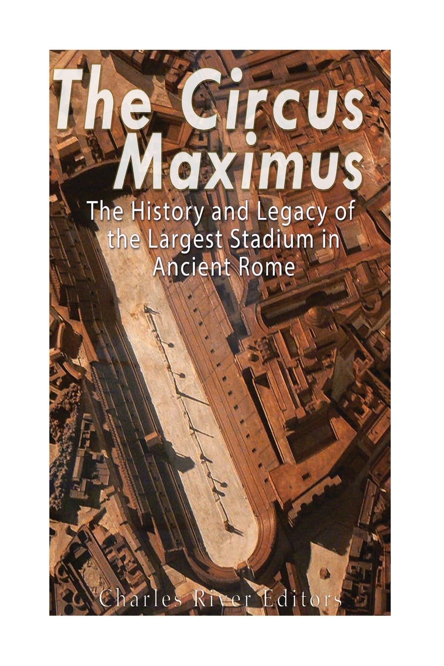 The Circus Maximus: The History and Legacy of the Largest Stadium in ...