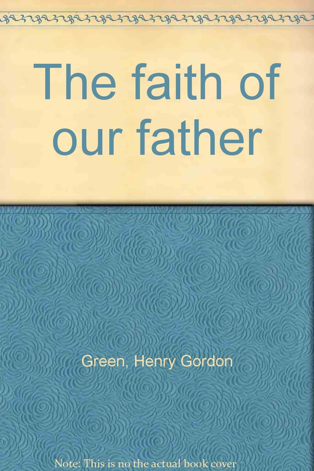 The faith of our father: Green, H. Gordon: Amazon.com: Books