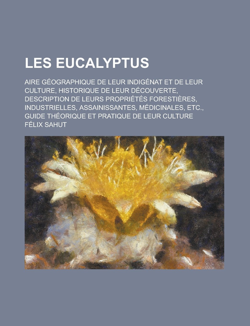 Buy Les Eucalyptus; Aire Geographique de Leur Indigenat Et de Leur Culture, Historique de Leur ...
