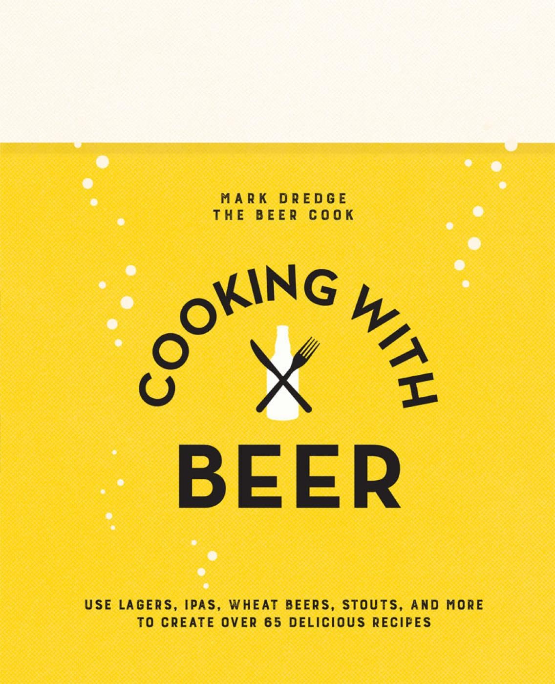 Cooking with Beer: Use lagers, IPAs, wheat beers, stouts, and more to ...