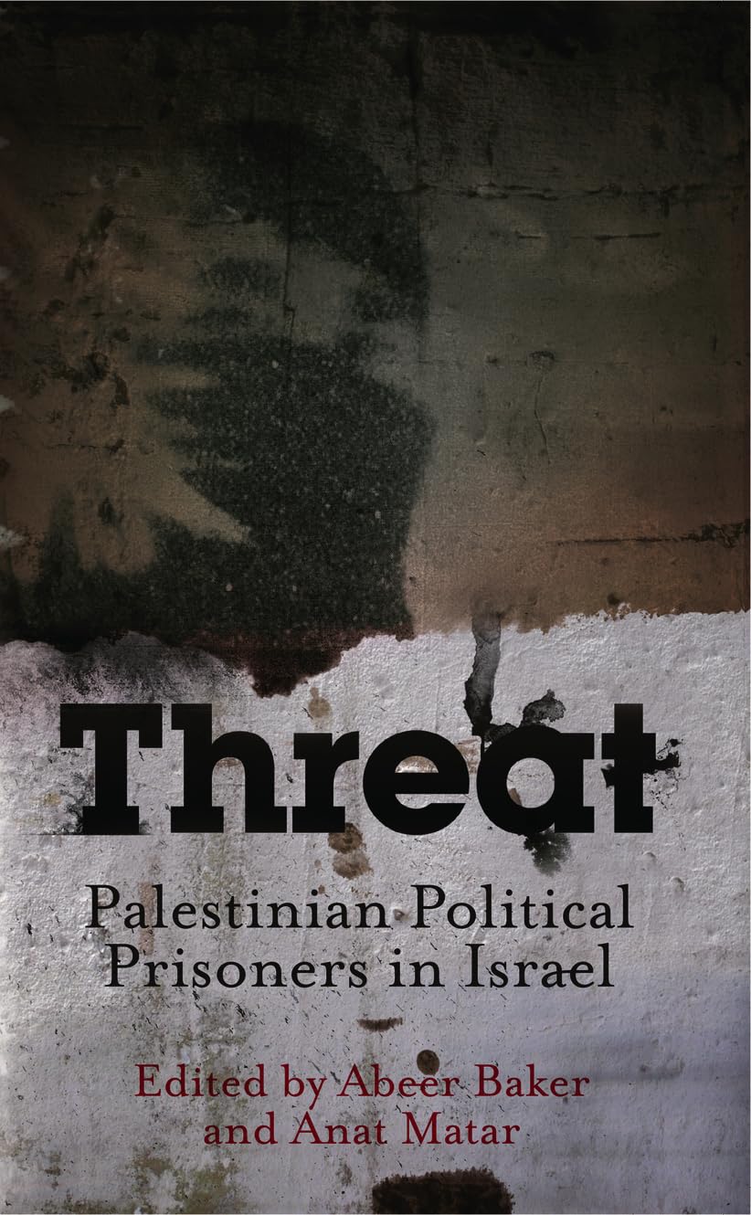 Threat: Palestinian Political Prisoners in Israel: Baker, Abeer, Matar ...