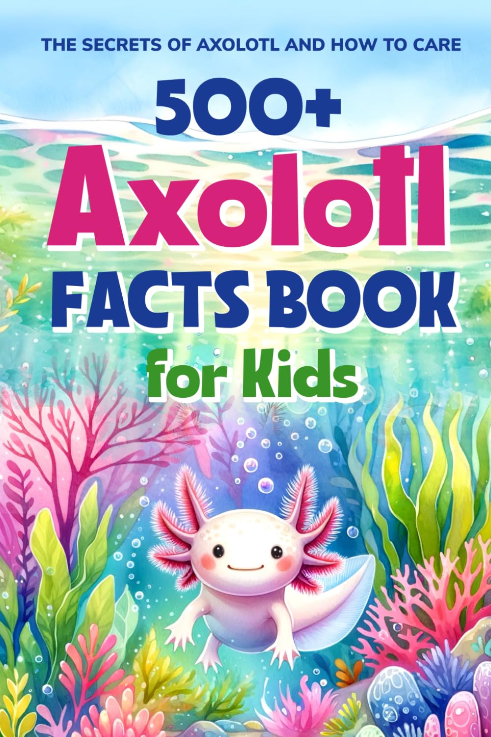 500+ Axolotl Facts Book for Kids: The Secrets of Axolotl and How to ...