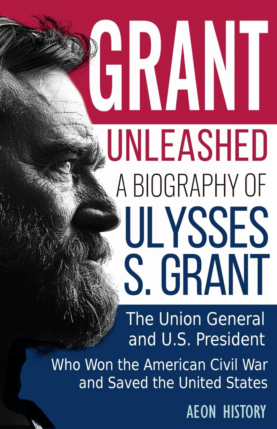 Grant Unleashed: A Biography of Ulysses S. Grant—The Union General and ...