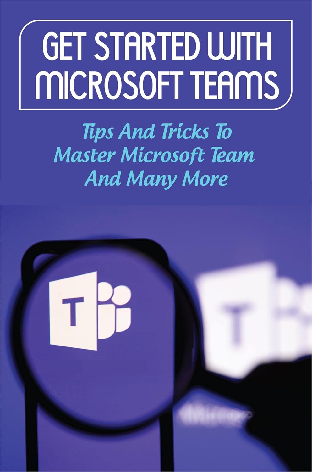 Get Started With Microsoft Teams: Tips And Tricks To Master Microsoft ...
