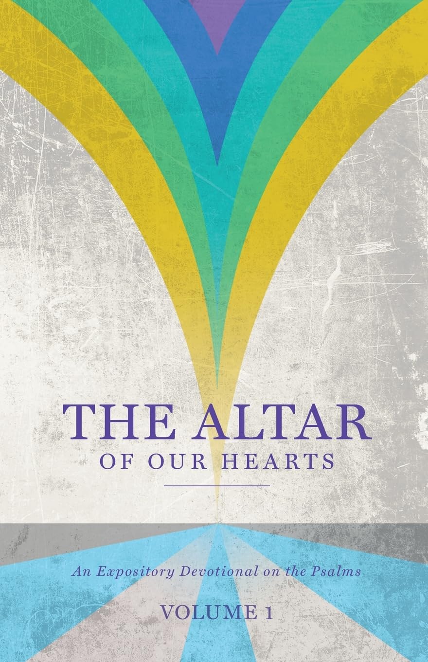 The Altar of Our Hearts: An Expository Devotional on the Psalms, Volume ...