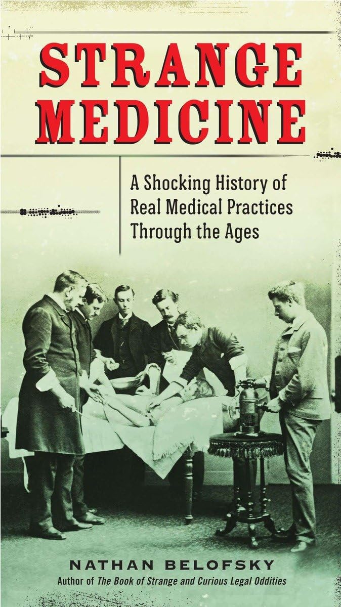 Strange Medicine: A Shocking History of Real Medical Practices Through ...