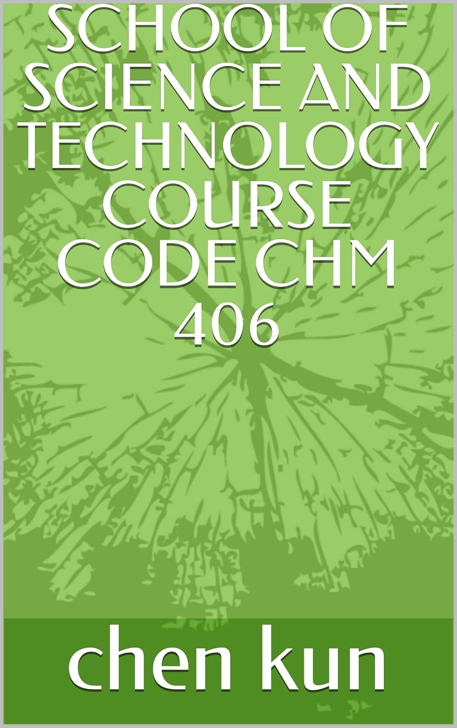 SCHOOL OF SCIENCE AND TECHNOLOGY COURSE CODE CHM 406 eBook : kun, chen ...