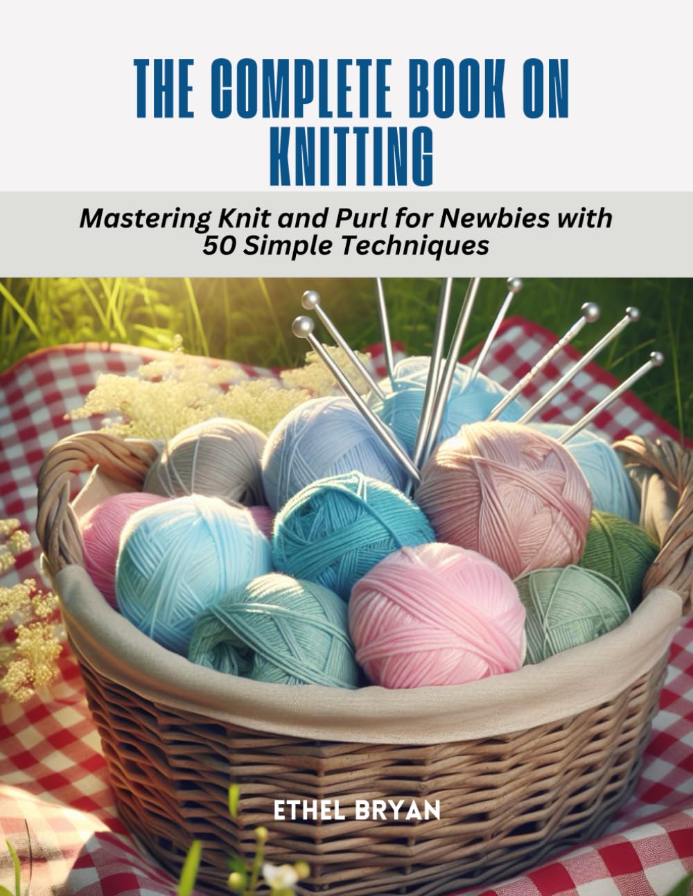 The Complete Book on Knitting: Mastering Knit and Purl for Newbies with ...