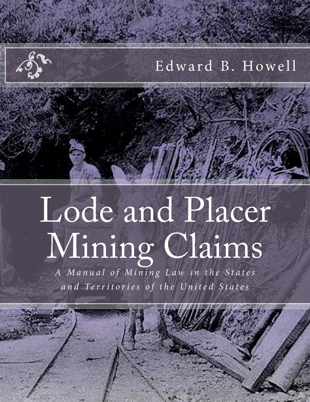 Lode and Placer Mining Claims: A Manual of Mining Law in the States and ...