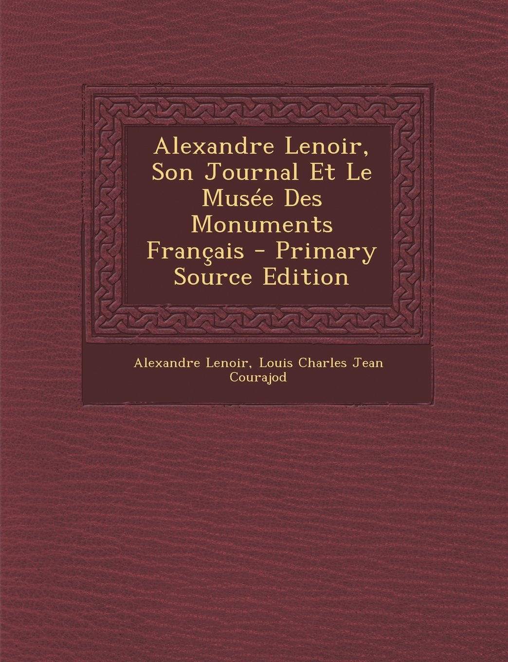 Alexandre Lenoir, Son Journal Et Le Musée Des Monuments Français ...
