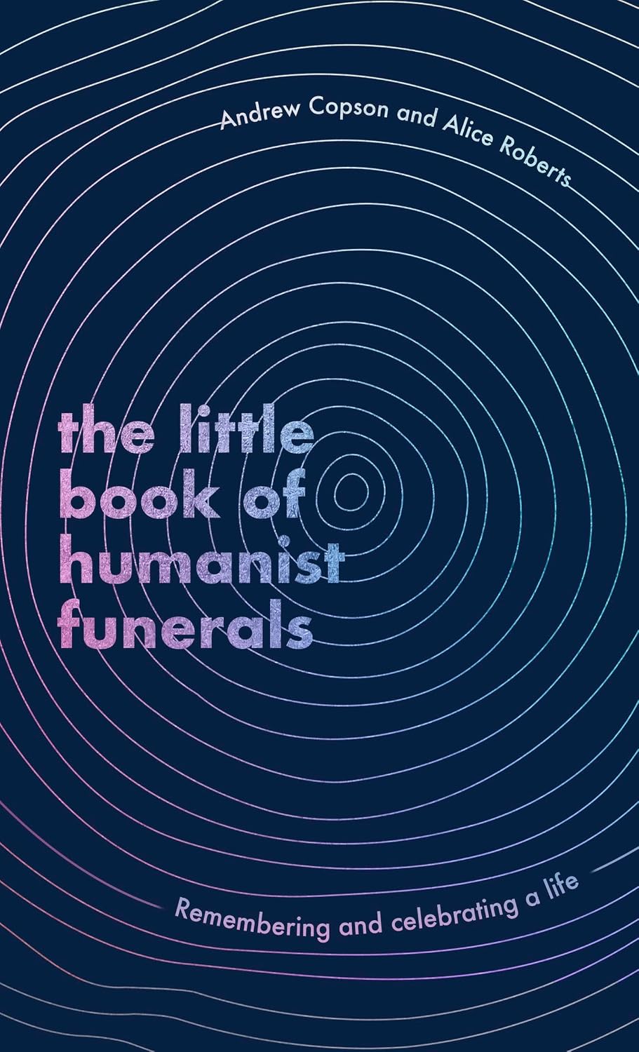 The Little Book of Humanist Funerals: Remembering and celebrating a ...