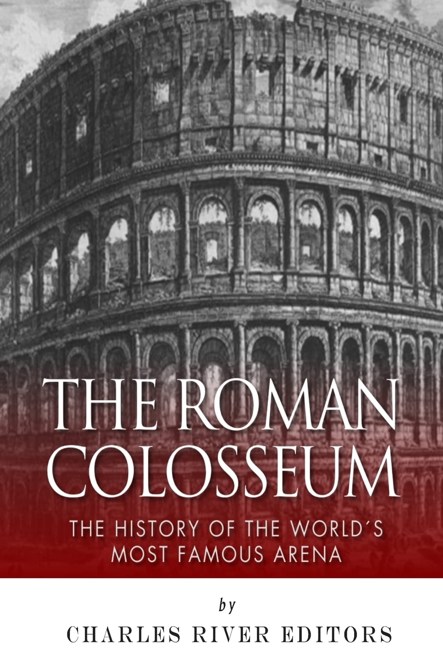 The Roman Colosseum: The History of the World's Most Famous Arena ...