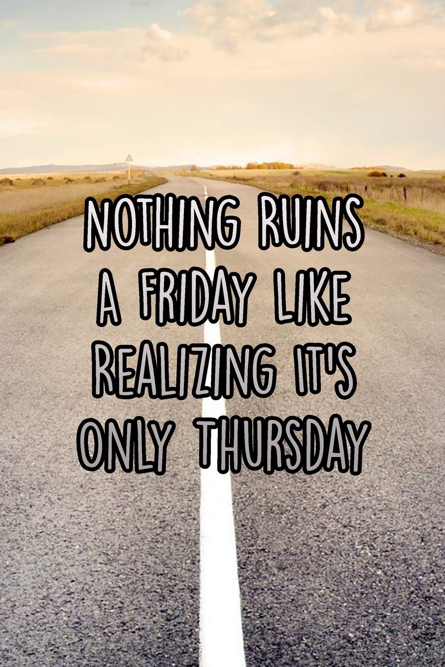 Nothing Ruins A Friday Like Realizing It's Only Thursday: Nice Blank ...
