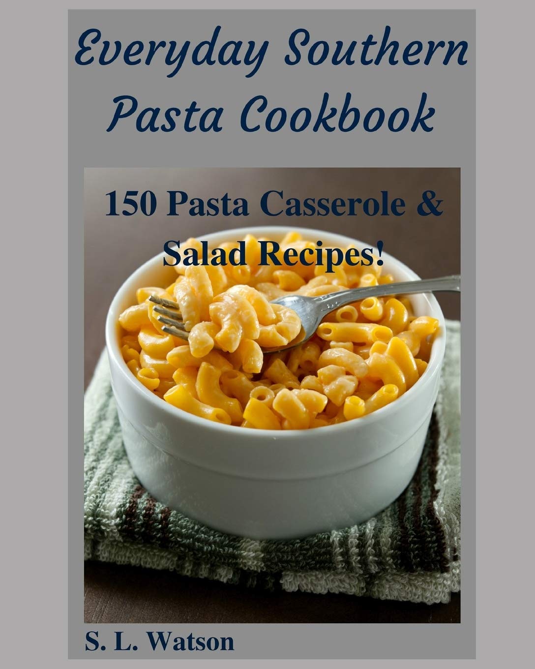 Everyday Southern Pasta Cookbook: 150 Pasta Casserole & Salad Recipes ...