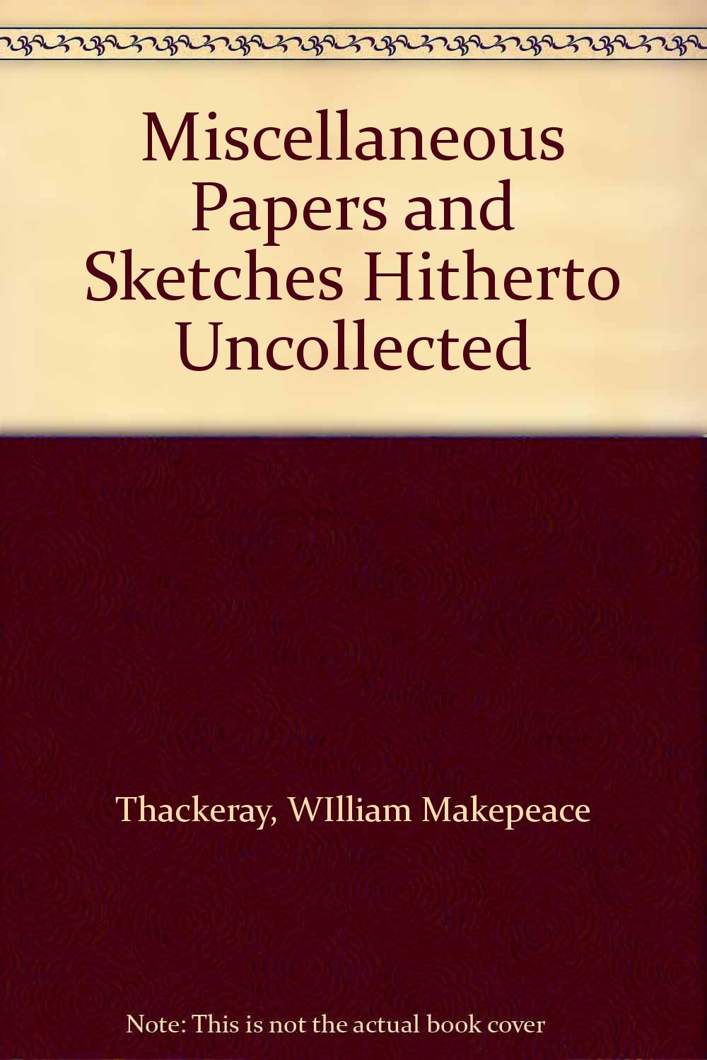 Miscellaneous Papers and Sketches Hitherto Uncollected: Thackeray ...