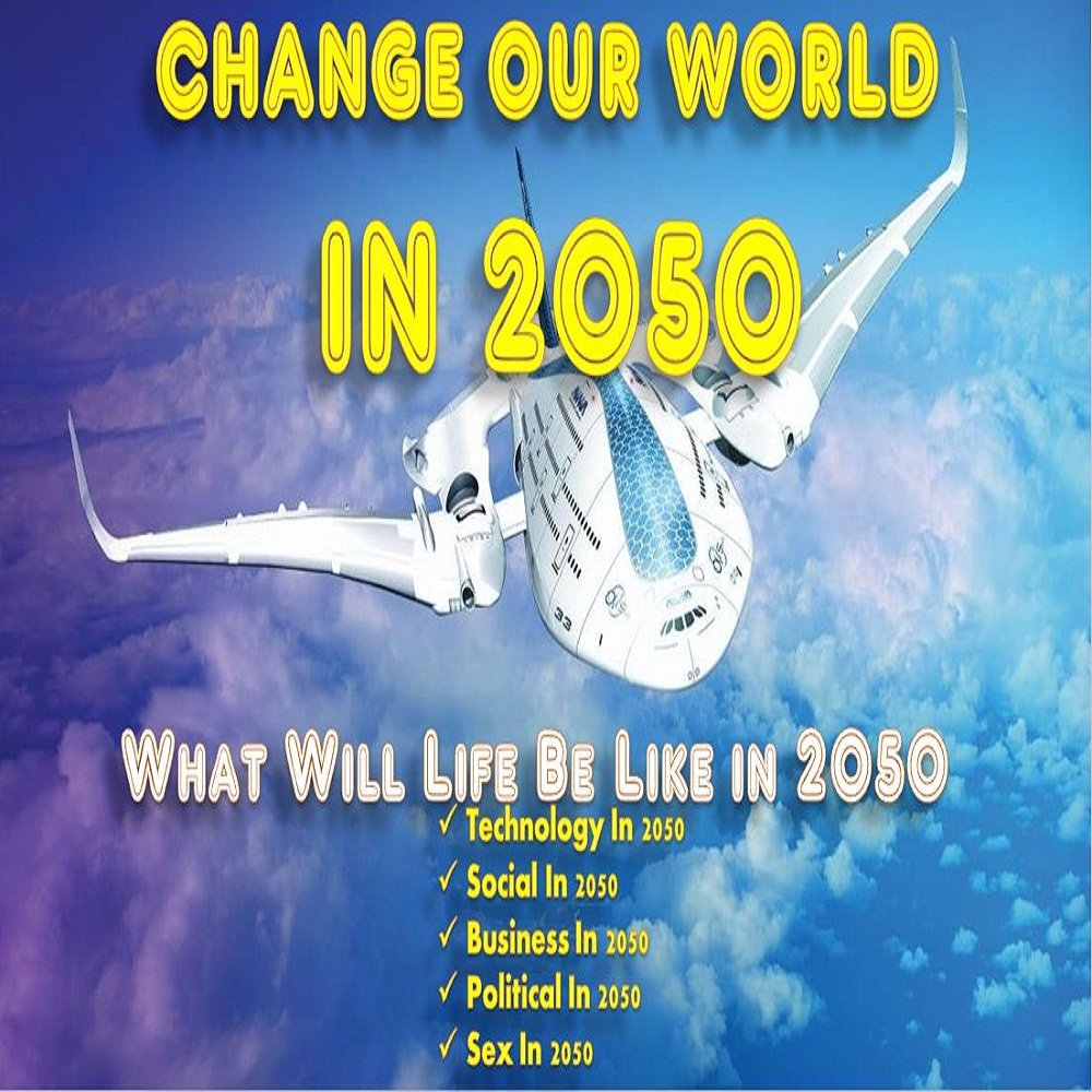 CHANGE OUR WORLD IN 2050: (WHAT WILL LIFE BE LIKE IN 2050) eBook ...