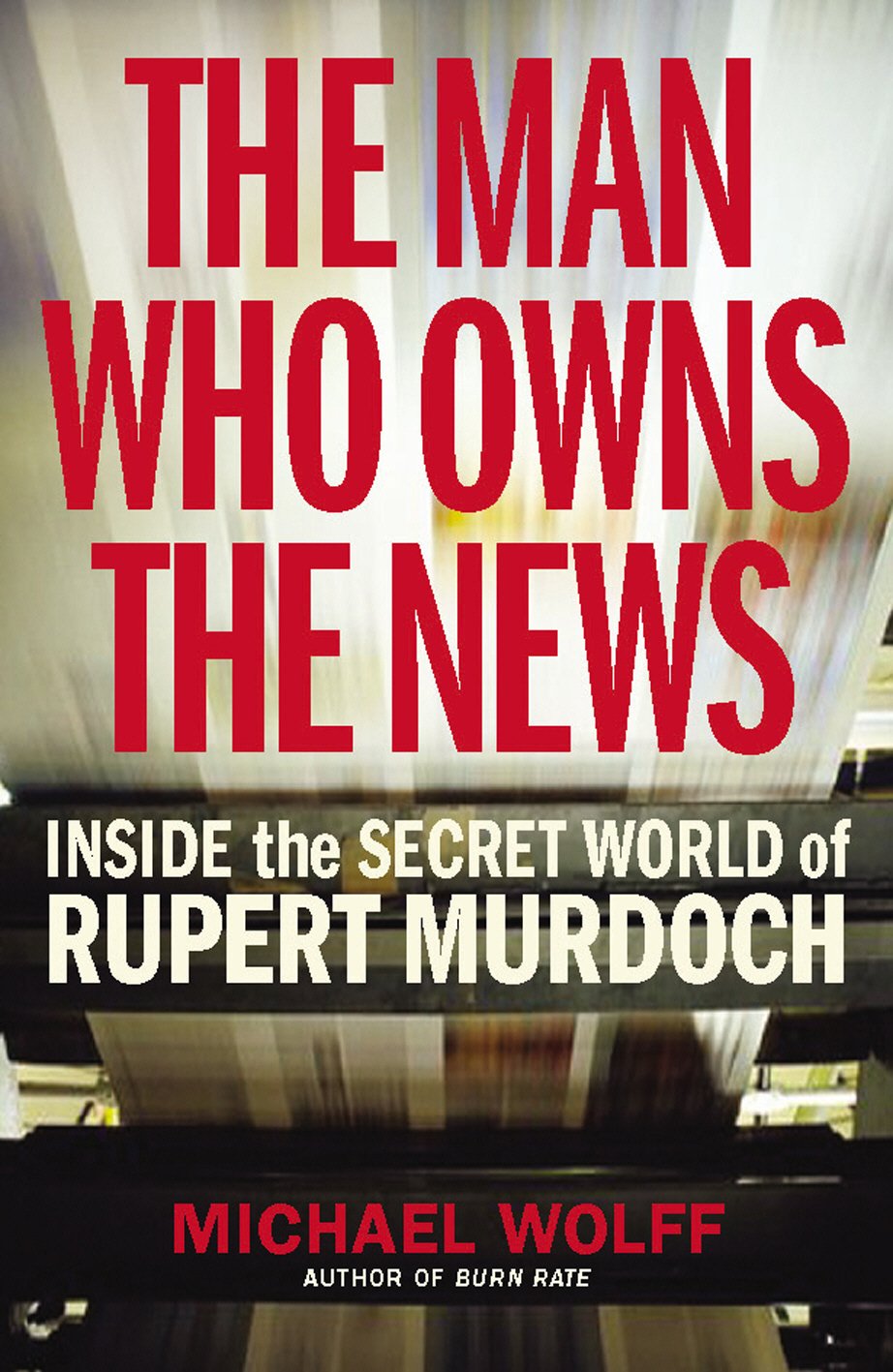 The Man Who Owns the News: Inside the Secret World of Rupert Murdoch ...