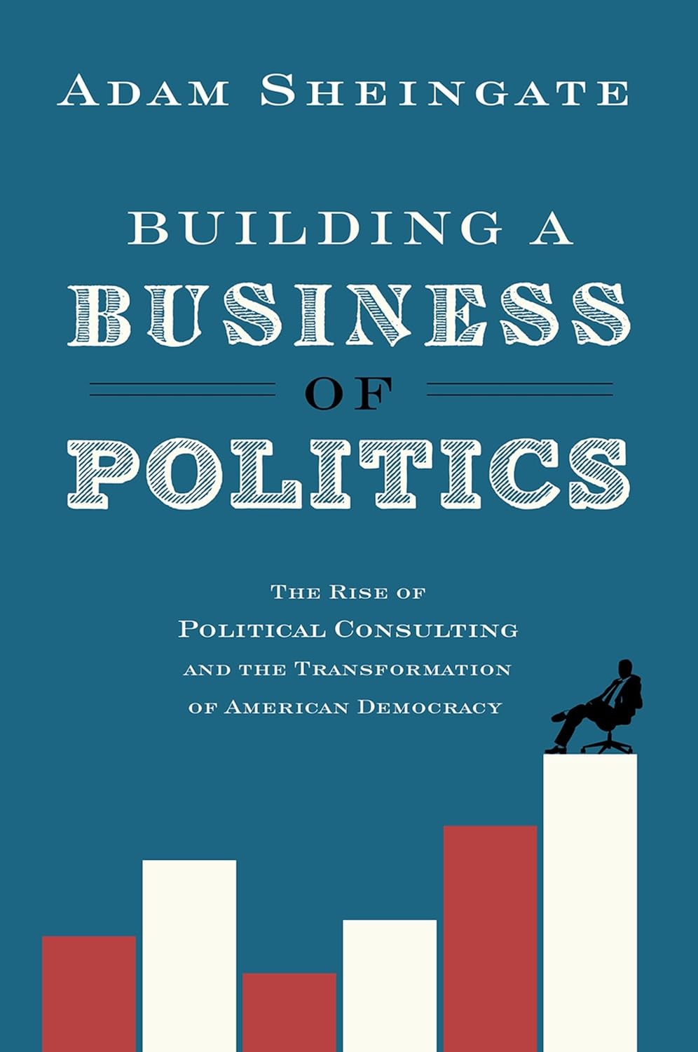 Building a Business of Politics: The Rise of Political Consulting and ...