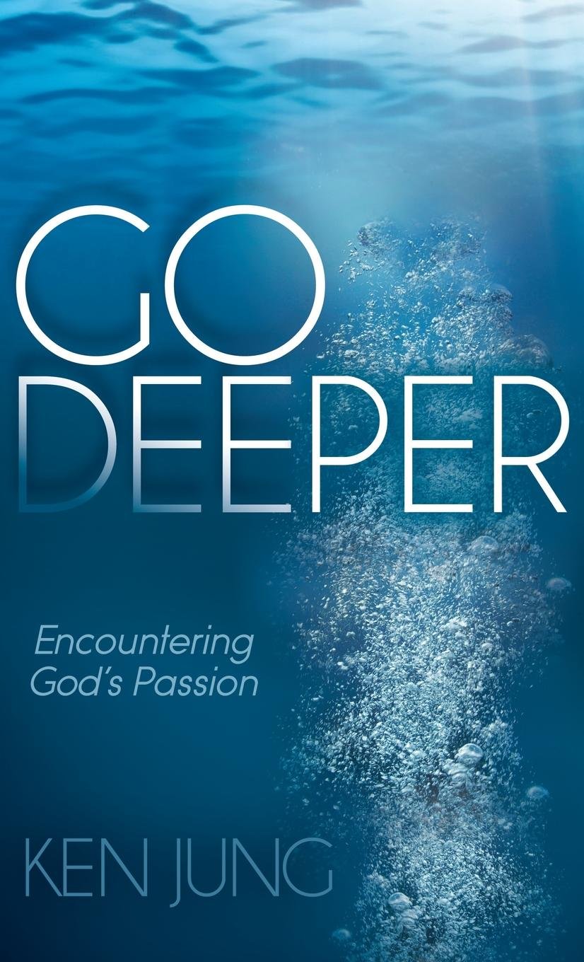 Go Deeper: Encountering God's Passion (Morgan James Faith): Jung, Ken ...