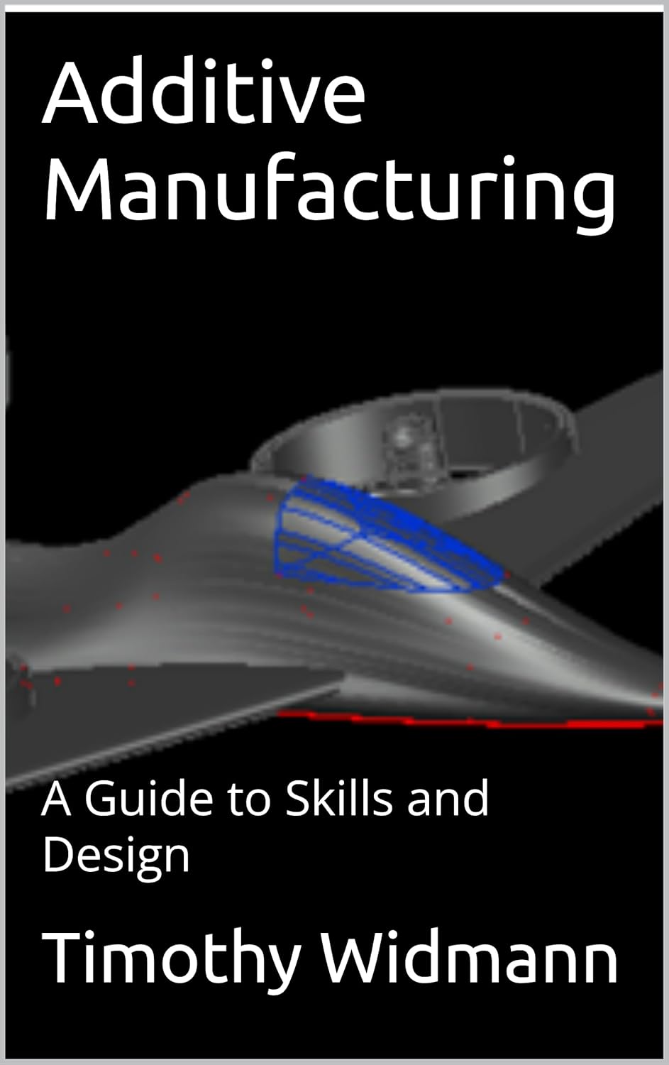 Additive Manufacturing: A Guide to Skills and Design, Widmann, Timothy ...