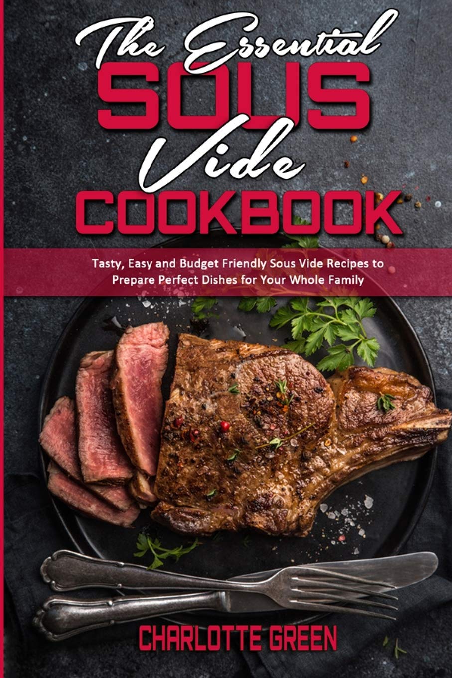 The Essential Sous Vide Cookbook: Tasty, Easy and Budget Friendly Sous Vide Recipes to Prepare ...