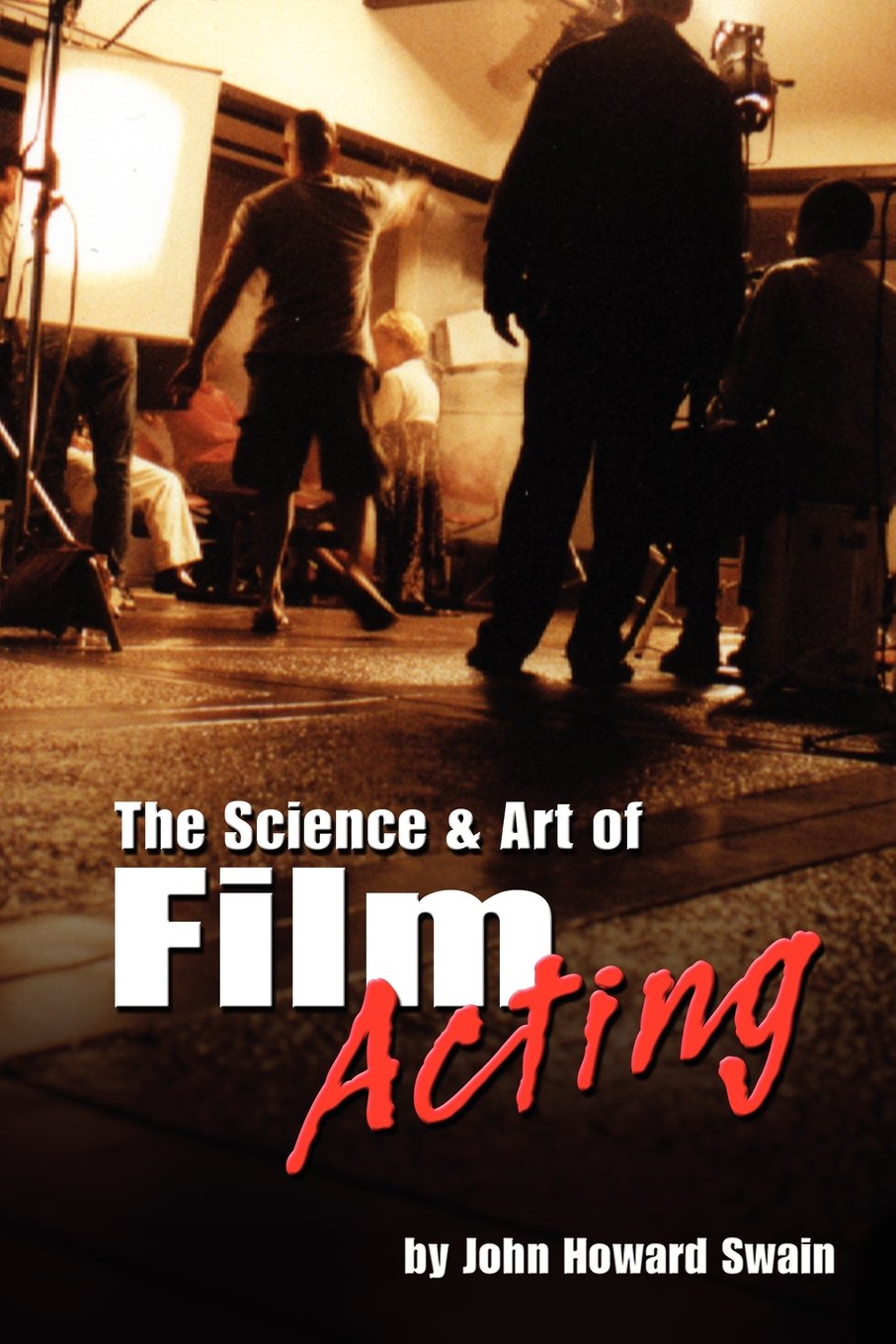 The Science & Art of Film Acting: Swain, John Howard: 9780578101798 ...