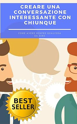 Creare una conversazione interessante con chiunque: Come avere sempre ...