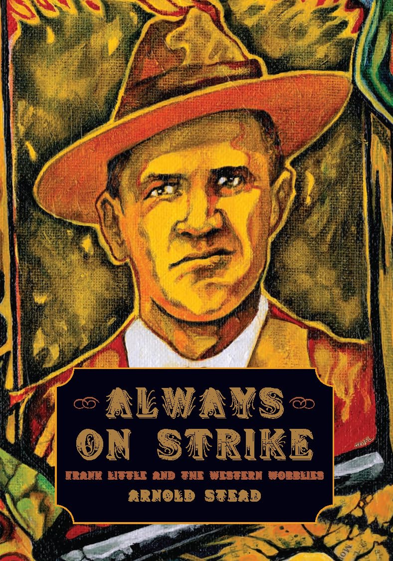 Always on Strike: Frank Little and the Western Wobblies: Stead, Arnold ...