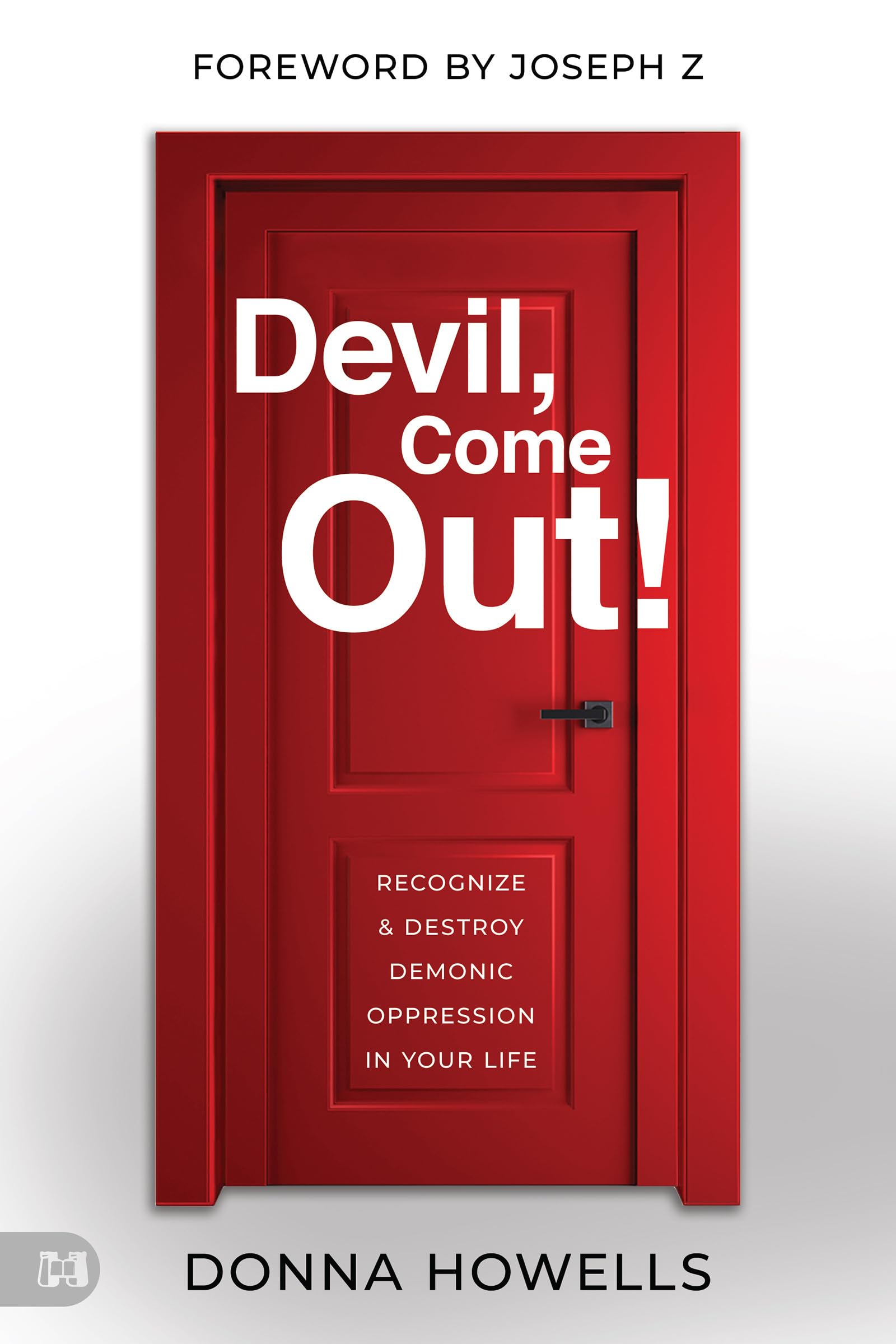 Devil, Come Out!: Recognize and Destroy Demonic Oppression in Your Life ...