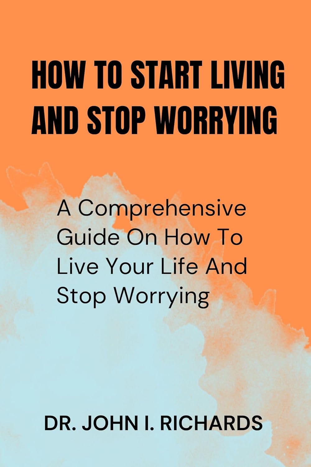 Amazon.com: How to Start Living and Stop Worrying : A Comprehensive Guide On How To Live Your ...