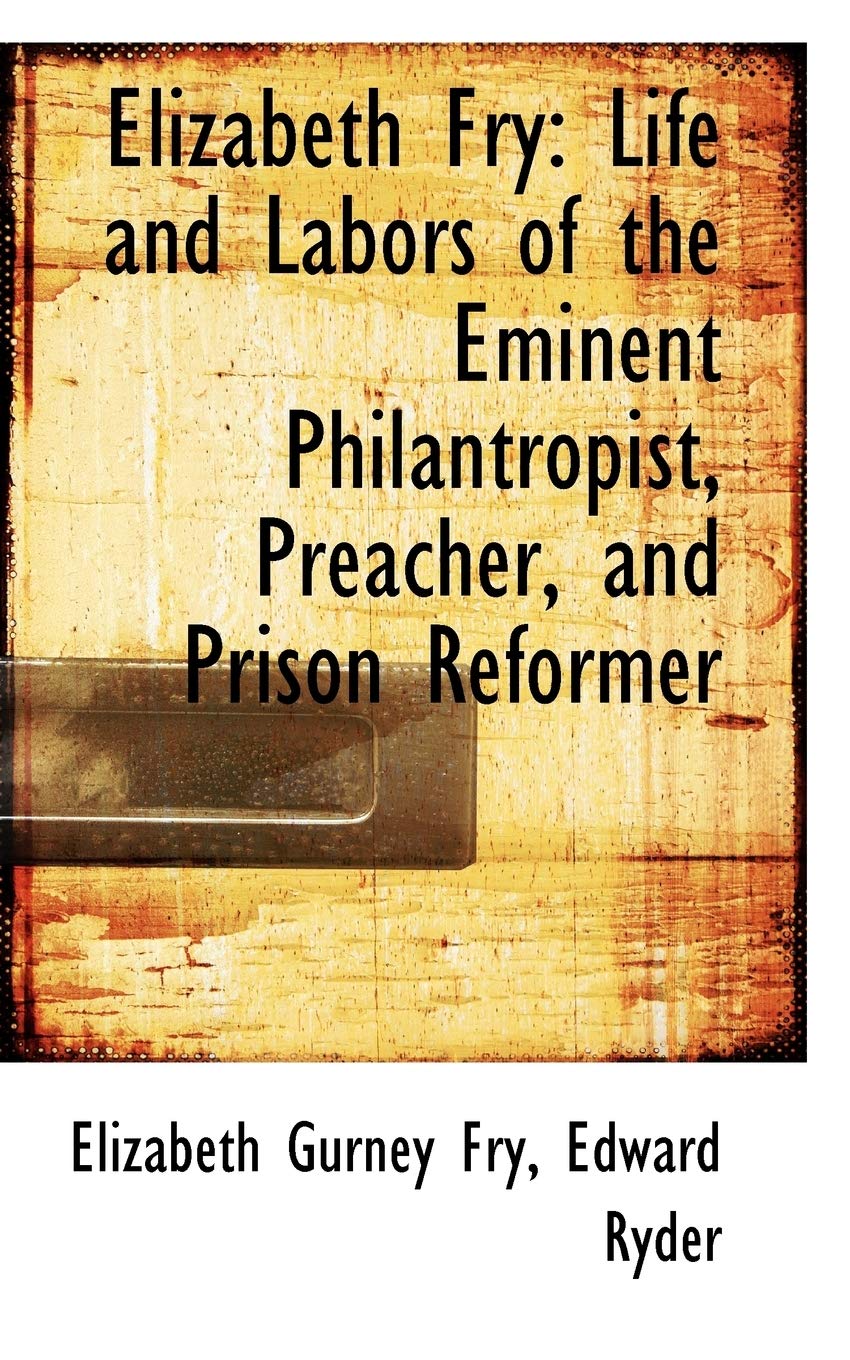 Elizabeth Fry: Life and Labors of the Eminent Philantropist, Preacher ...