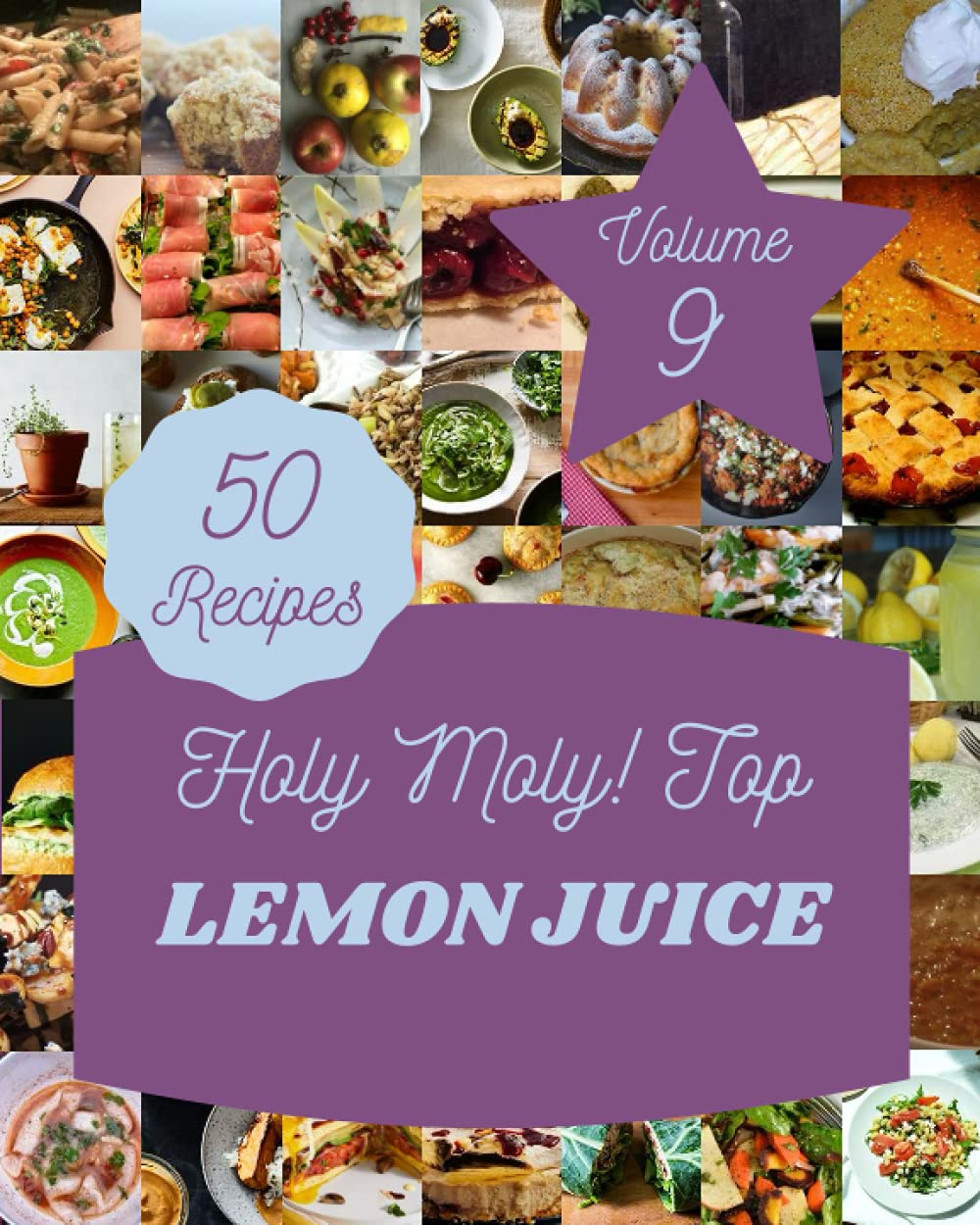 Holy Moly! Top 50 Lemon Juice Recipes Volume 9: A Lemon Juice Cookbook ...