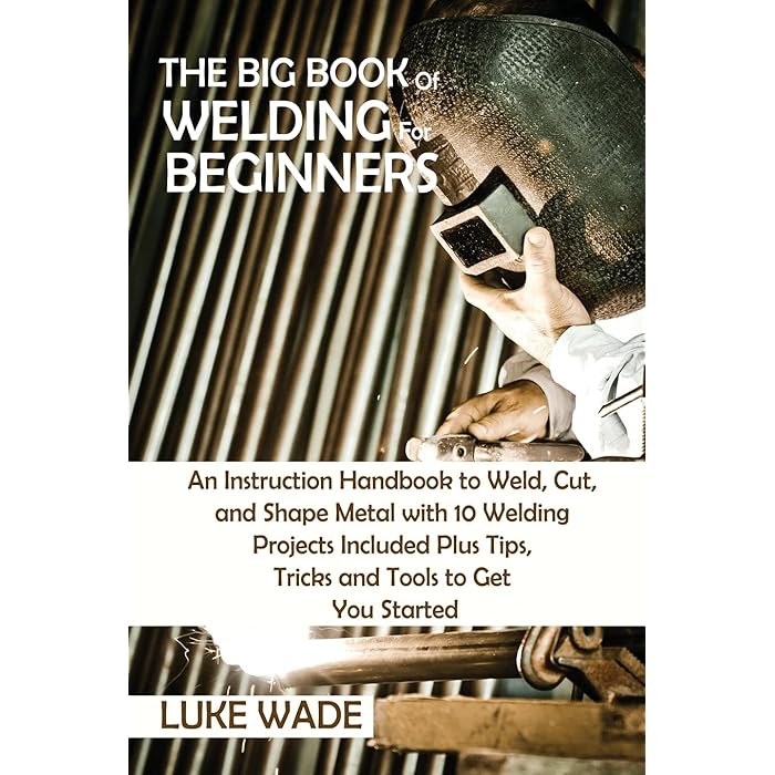 Buy The Big Book of Welding for Beginners: An Instruction Handbook to ...