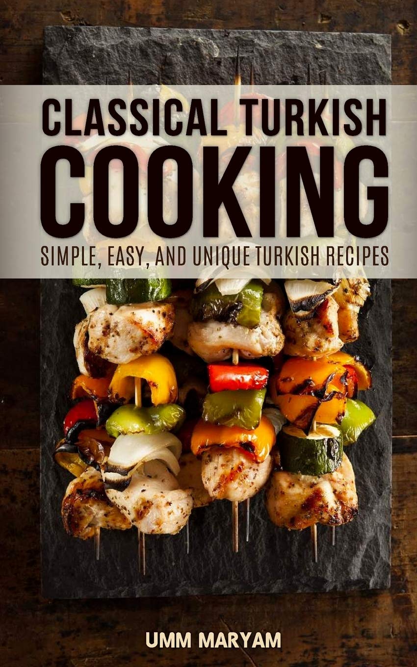 Classical Turkish Cooking: Simple, Easy, and Unique Turkish Recipes ...