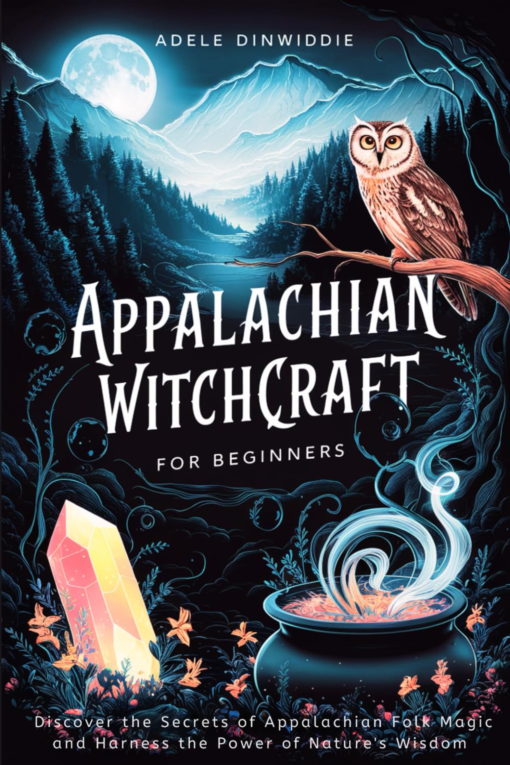 Appalachian Witchcraft for Beginners: Discover the Secrets of Appalachian Folk Magic and Harness ...