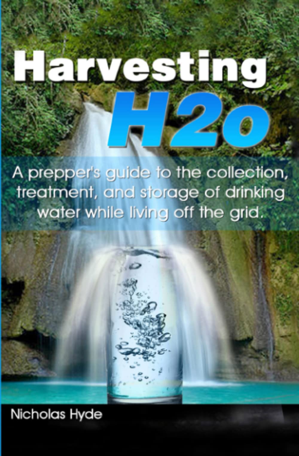 Harvesting H2o: A prepper's guide to the collection, treatment, and ...