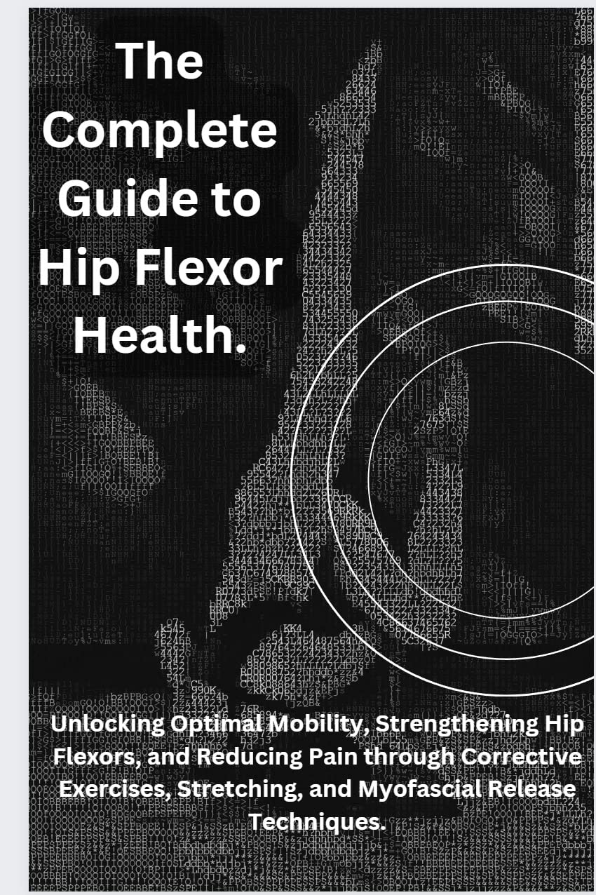 The Complete Guide to Hip Flexor Health.: Unlocking Optimal Mobility ...