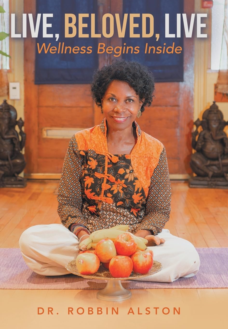 Live, Beloved, Live: Wellness Begins Inside: Alston, Dr Robbin ...